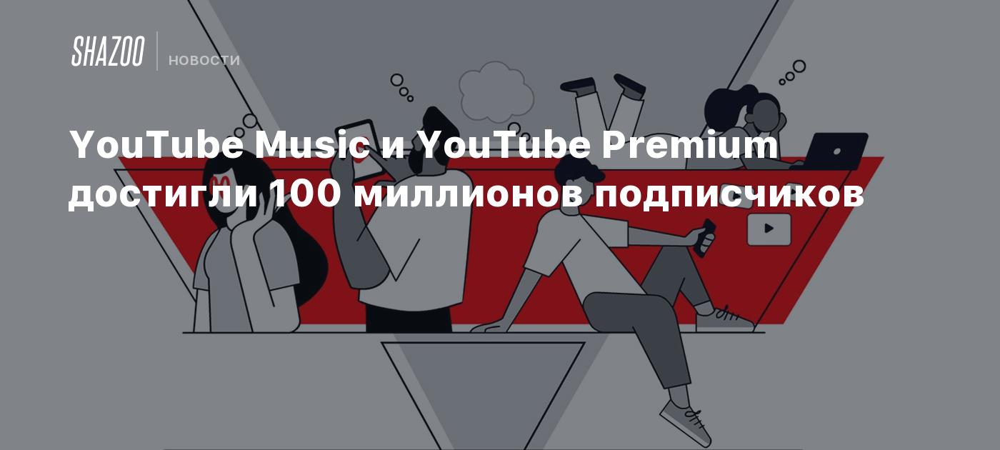 YouTube Music и YouTube Premium достигли 100 миллионов подписчиков - Shazoo