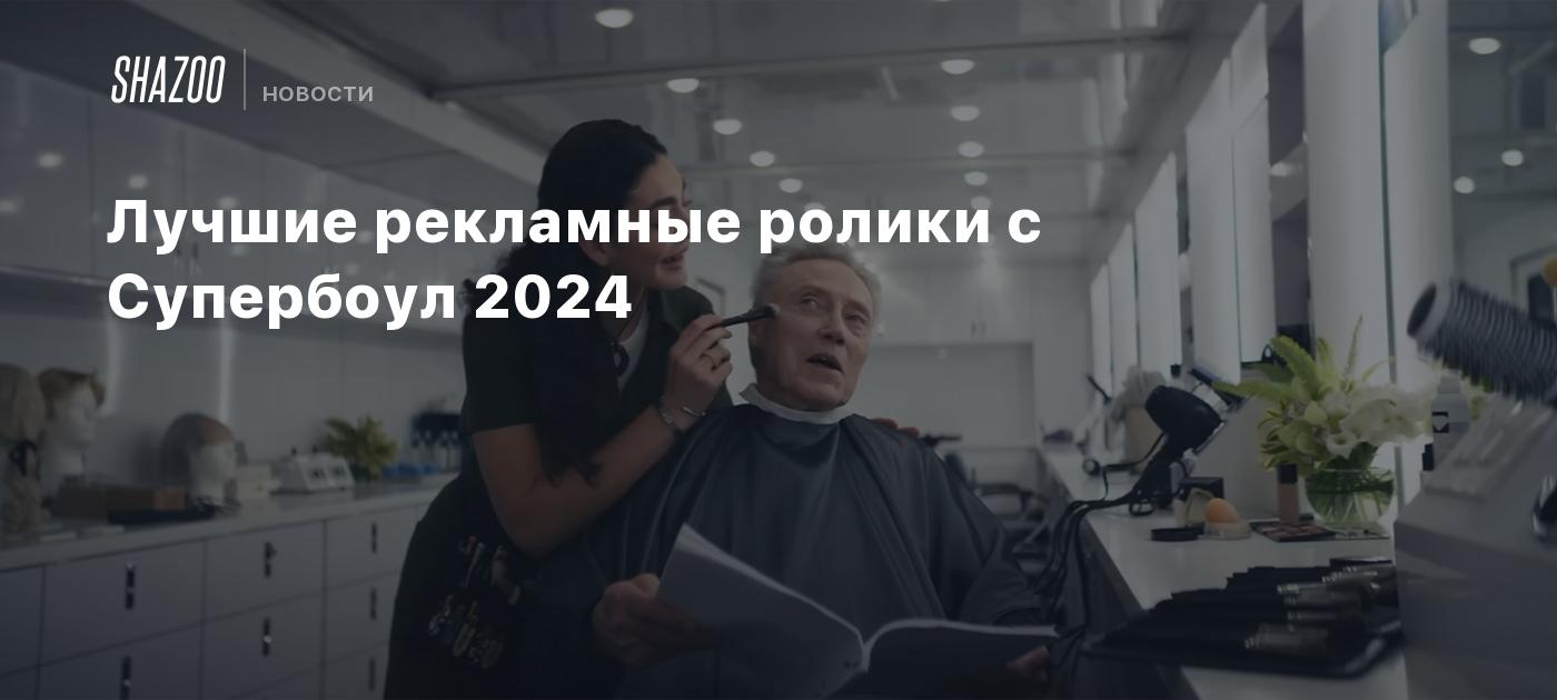 Лучшие рекламные ролики с Супербоул 2024 - Shazoo