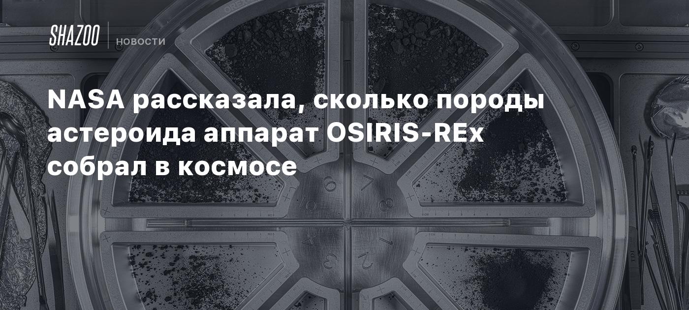 NASA рассказала, сколько породы астероида аппарат OSIRIS-REx собрал в космосе - Shazoo
