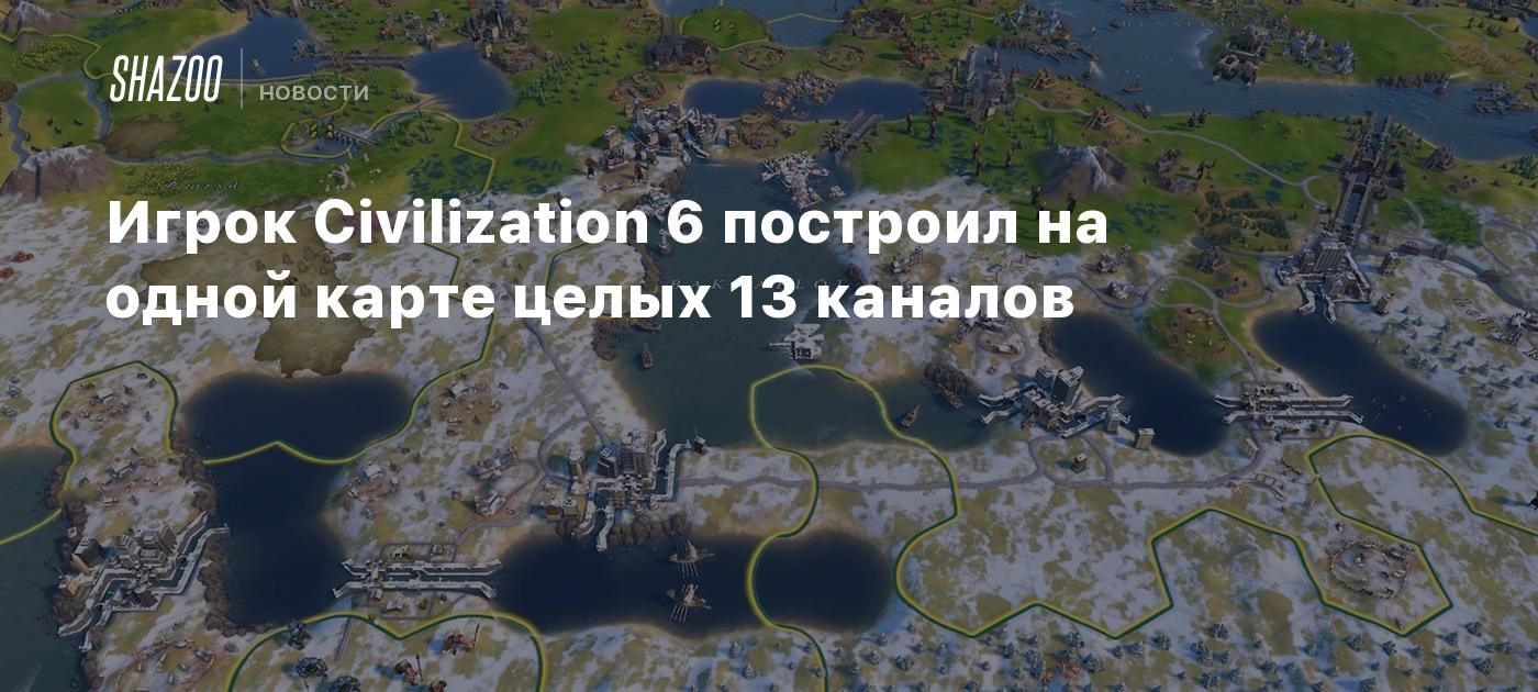 Игрок Civilization 6 построил на одной карте целых 13 каналов - Shazoo