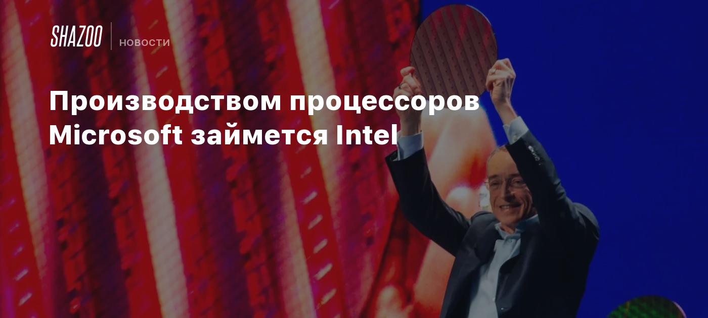 Производством процессоров Microsoft займется Intel - Shazoo