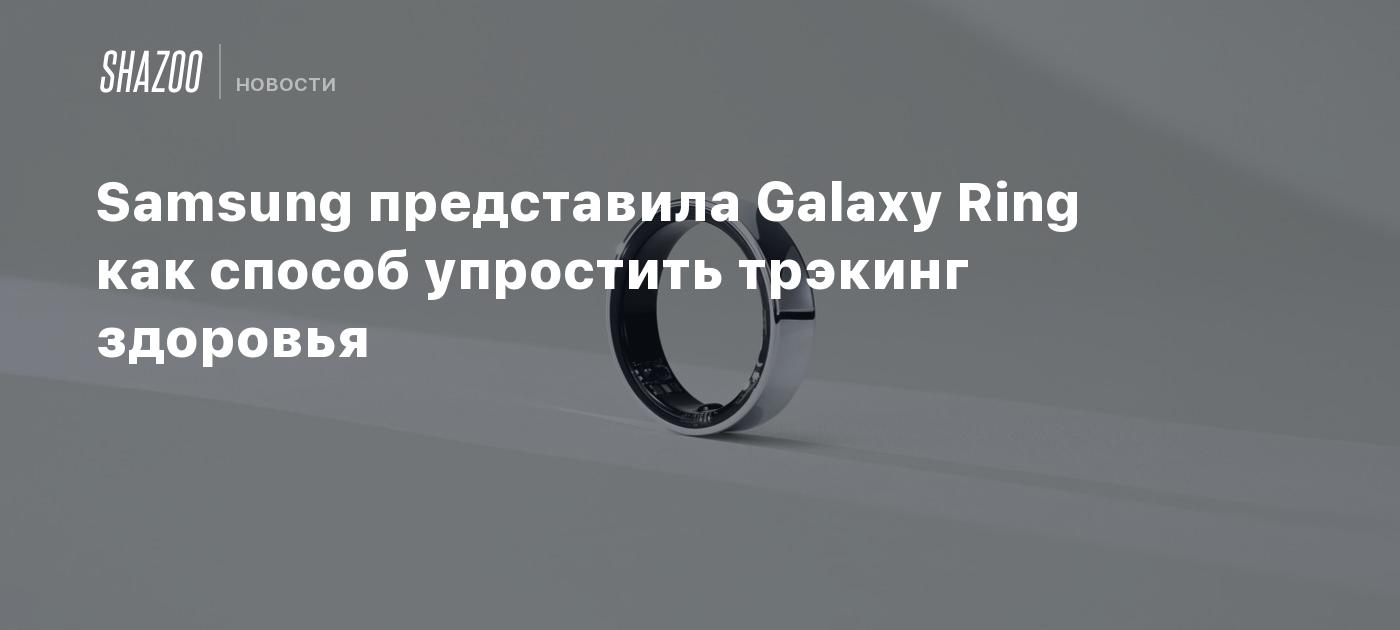 Samsung представила Galaxy Ring как способ упростить трэкинг здоровья ...