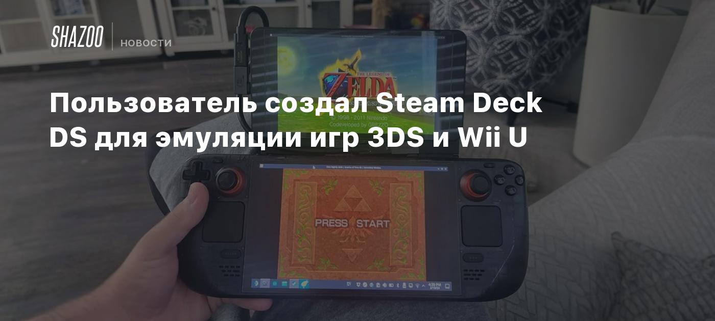 Пользователь создал Steam Deck DS для эмуляции игр 3DS и Wii U - Shazoo