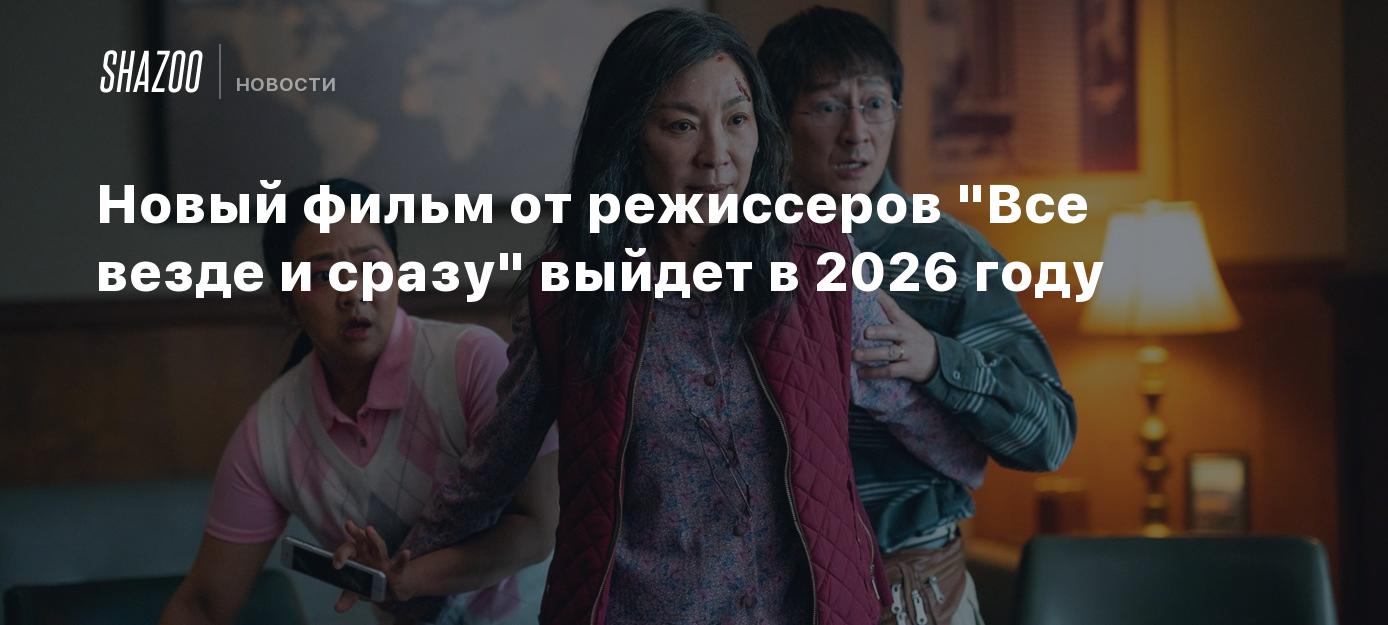 Новый фильм от режиссеров "Все везде и сразу" выйдет в 2026 году - Shazoo