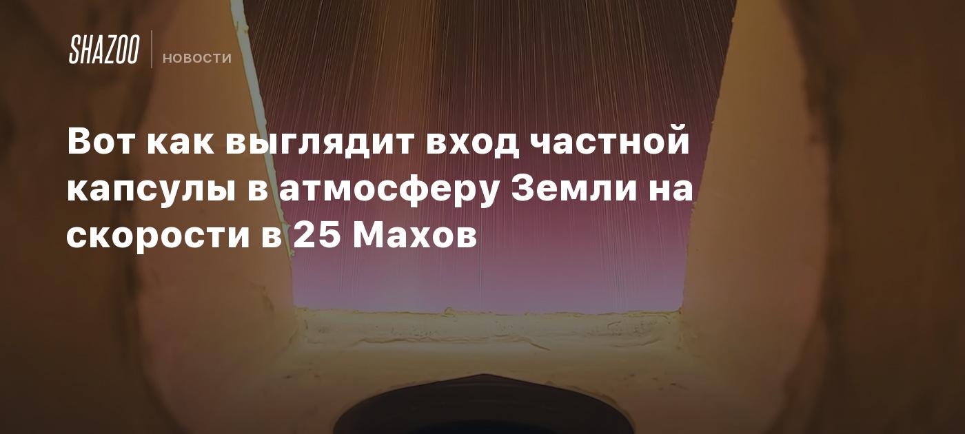 Вот как выглядит вход частной капсулы в атмосферу Земли на скорости в 25 Махов - Shazoo