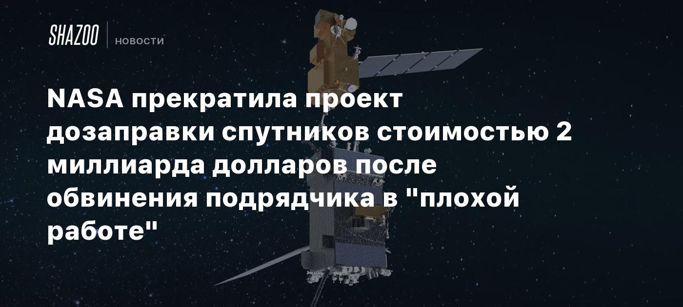 NASA прекратила проект дозаправки спутников стоимостью 2 миллиарда долларов после обвинения ...