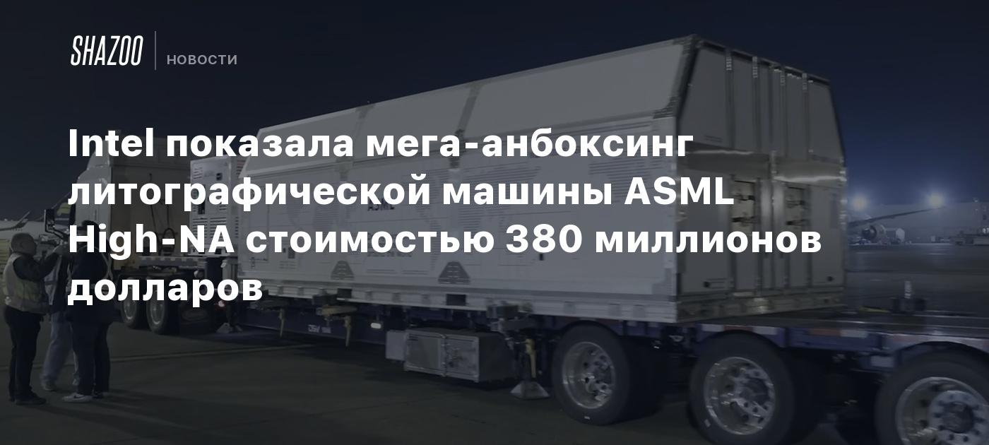 Intel показала мега-анбоксинг литографической машины ASML High-NA стоимостью 380 миллионов ...
