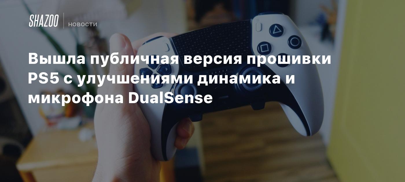 Вышла публичная версия прошивки PS5 с улучшениями динамика и микрофона DualSense - Shazoo