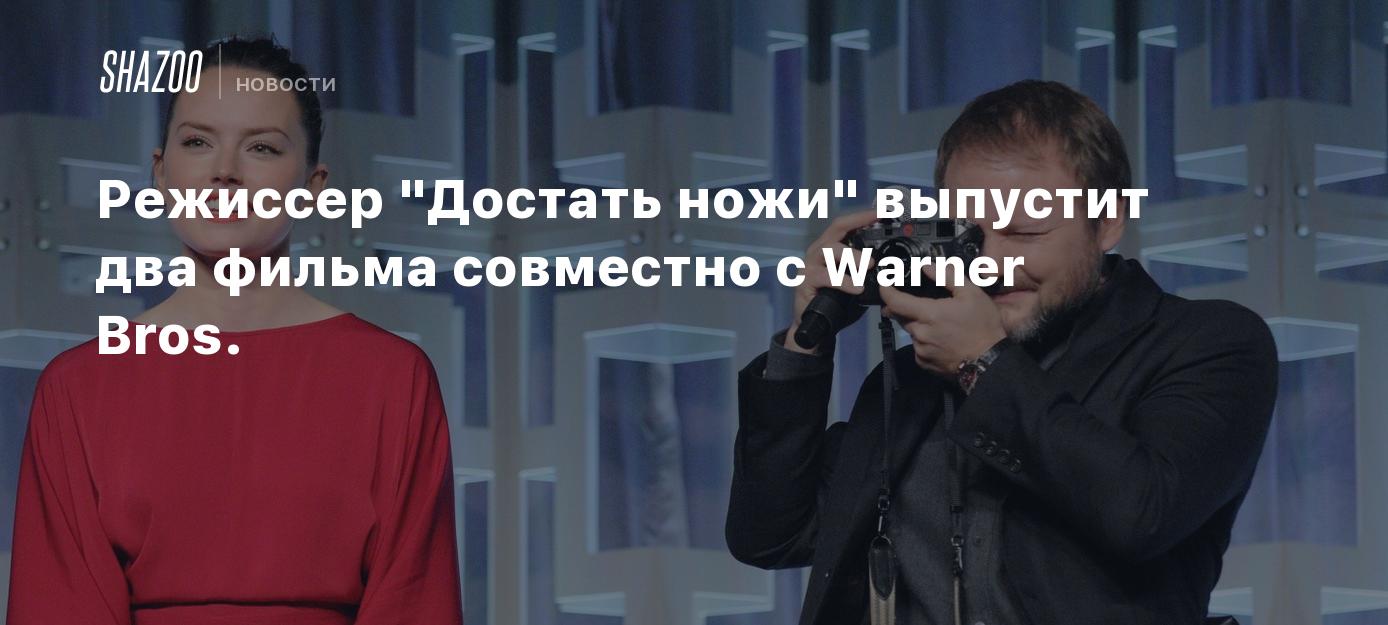 Режиссер "Достать ножи" выпустит два фильма совместно с Warner Bros. - Shazoo