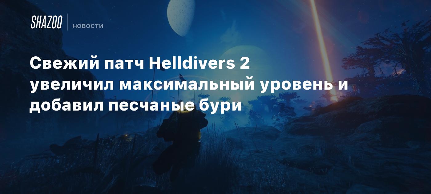 Свежий патч Helldivers 2 увеличил максимальный уровень и добавил песчаные бури - Shazoo