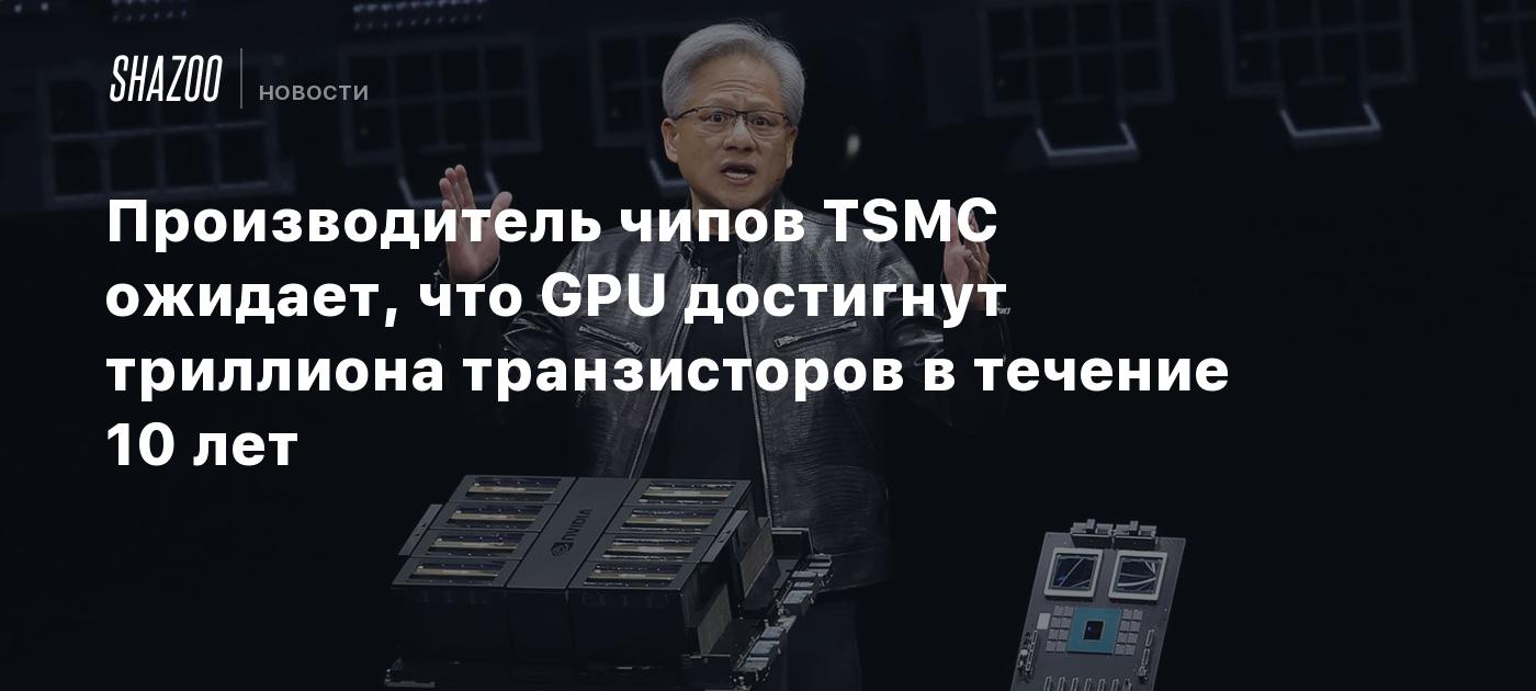 Производитель чипов TSMC ожидает, что GPU достигнут триллиона транзисторов в течение 10 лет - Shazoo