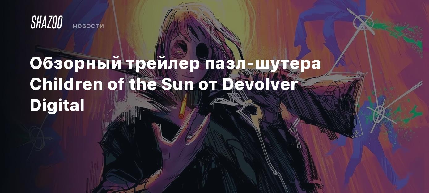 Обзорный трейлер пазл-шутера Children of the Sun от Devolver Digital - Shazoo