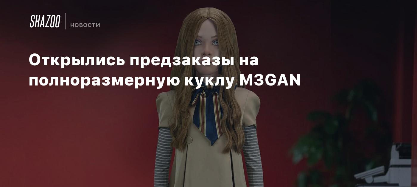 Открылись предзаказы на полноразмерную куклу M3GAN - Shazoo
