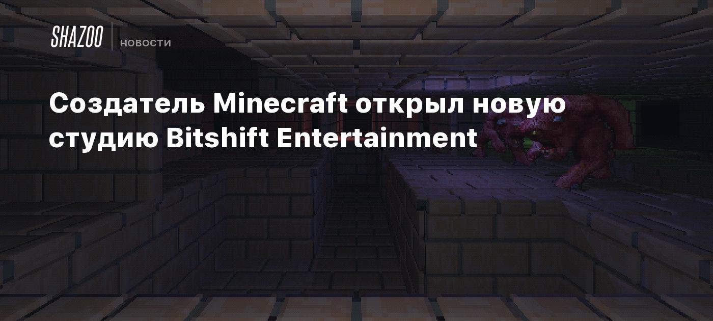 Создатель Minecraft открыл новую студию Bitshift Entertainment - Shazoo