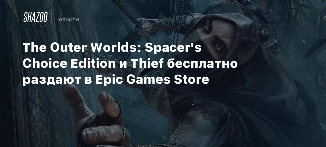 The Outer Worlds: Spacer's Choice Edition и Thief бесплатно раздают в ...