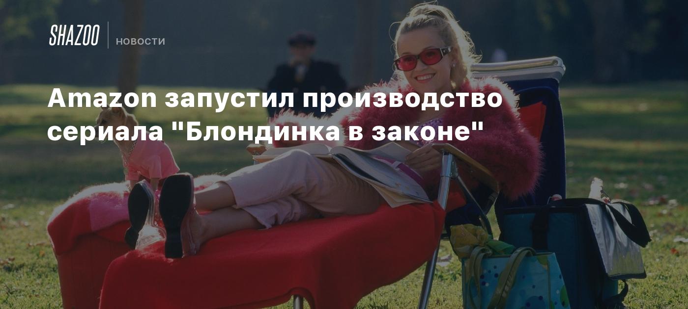 Amazon запустил производство сериала "Блондинка в законе" - Shazoo