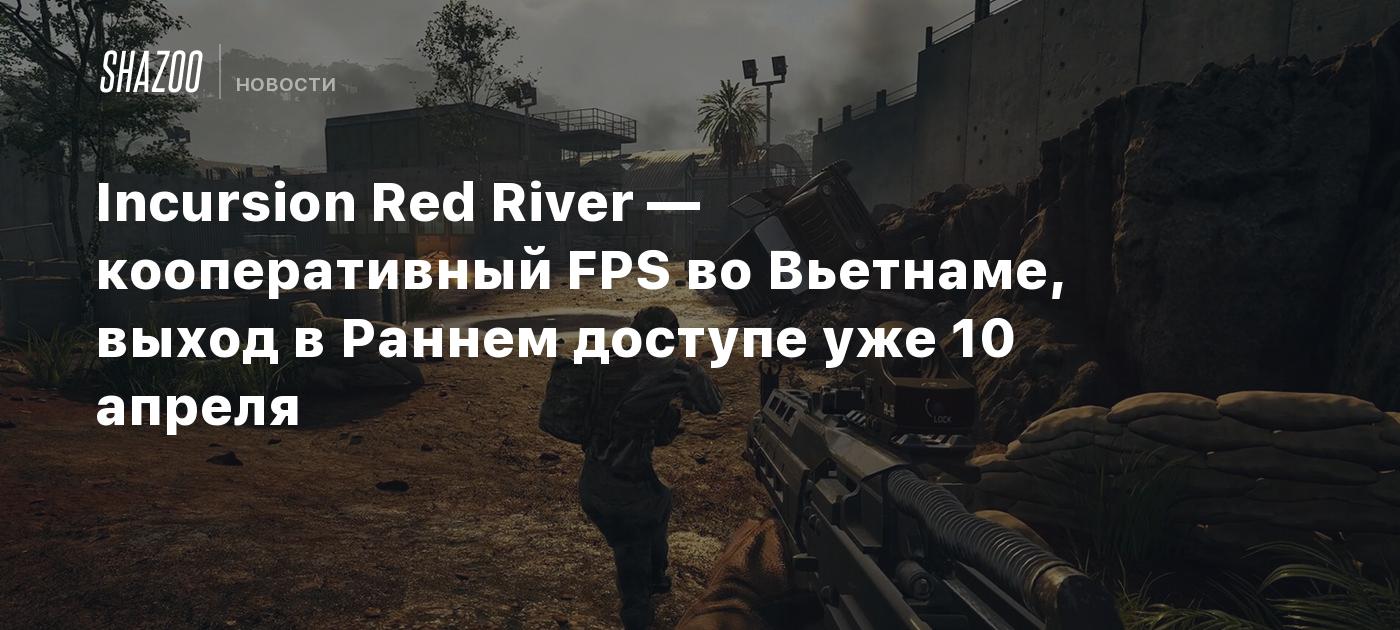 Incursion Red River — кооперативный FPS во Вьетнаме, выход в Раннем ...