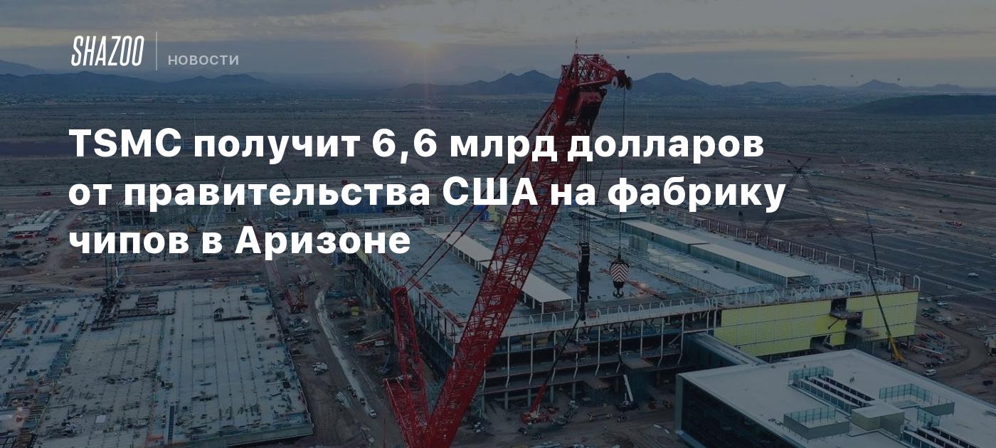 TSMC получит 6,6 млрд долларов от правительства США на фабрику чипов в Аризоне - Shazoo