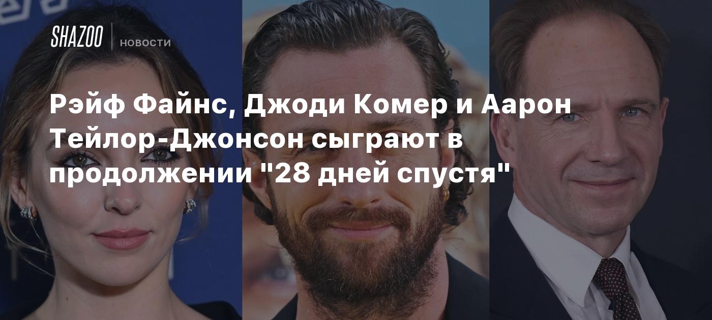 Рэйф Файнс, Джоди Комер и Аарон Тейлор-Джонсон сыграют в продолжении "28 дней спустя" - Shazoo