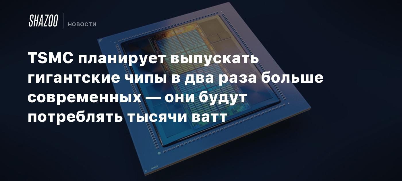 TSMC планирует выпускать гигантские чипы в два раза больше современных — они будут потреблять ...