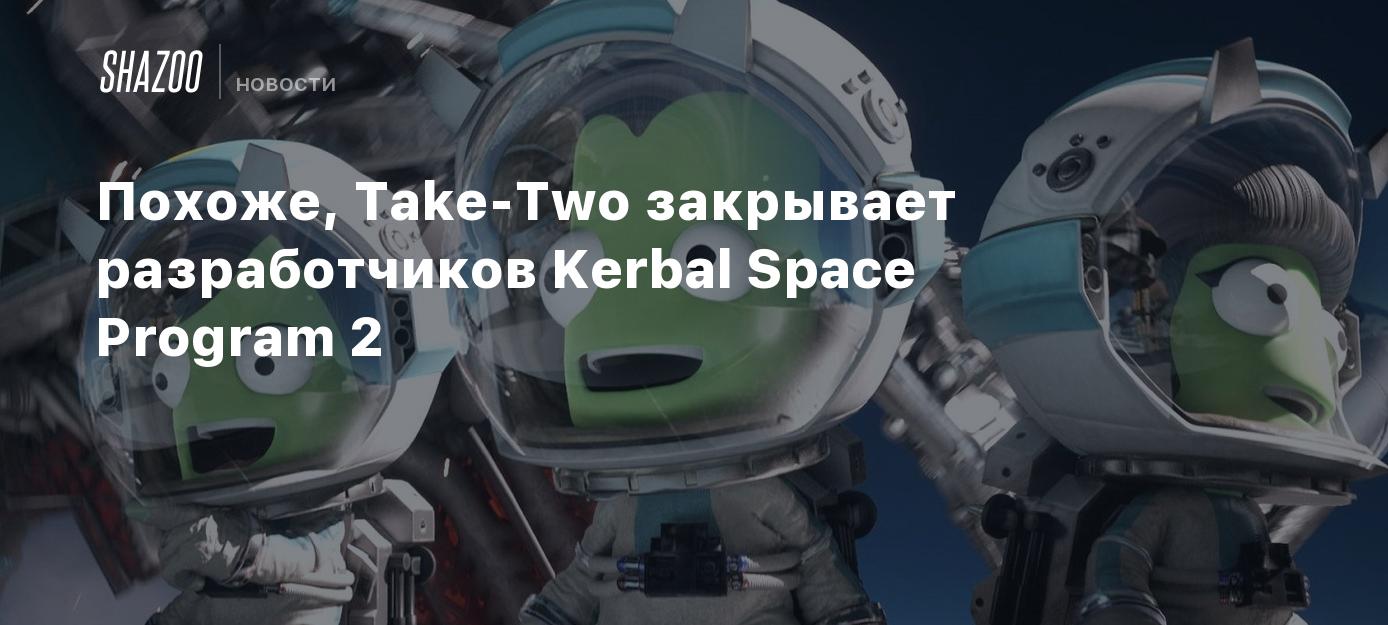 Похоже, Take-Two закрывает разработчиков Kerbal Space Program 2 - Shazoo