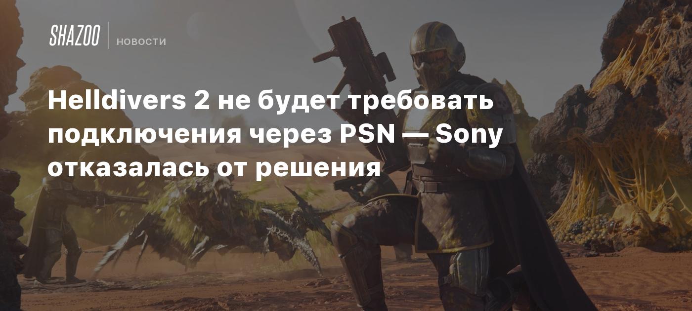 Helldivers 2 не будет требовать подключения через PSN — Sony отказалась от решения - Shazoo