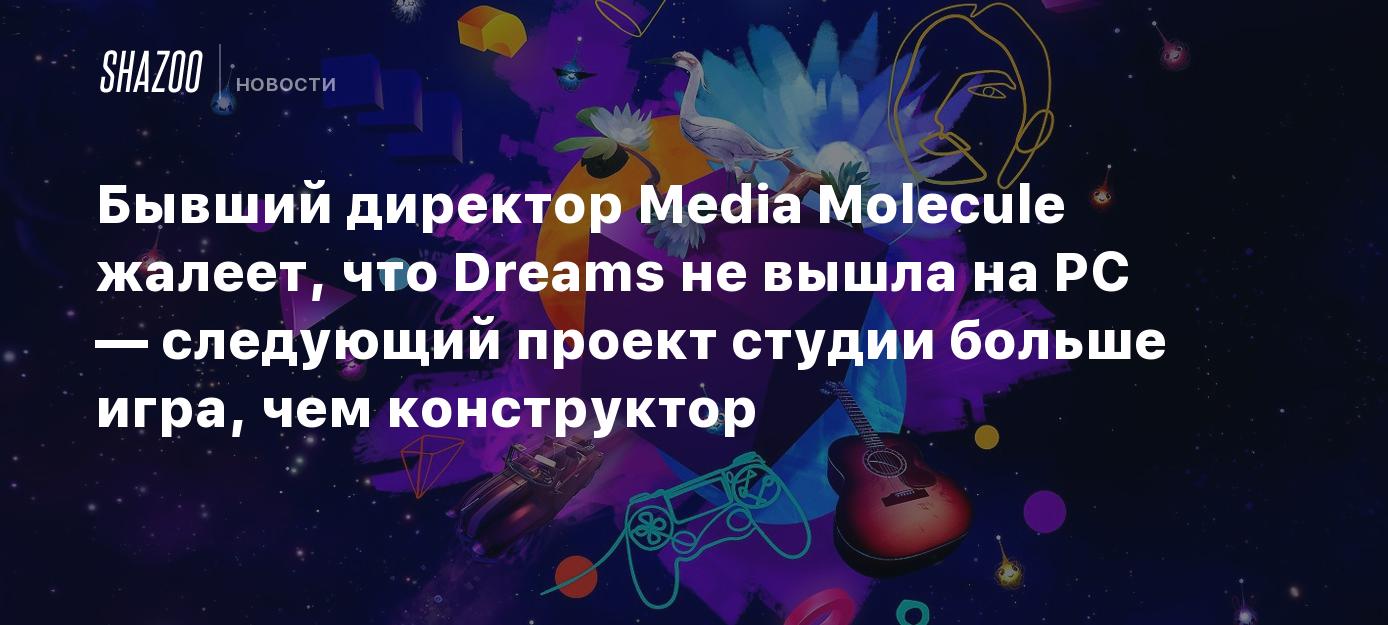 Бывший директор Media Molecule жалеет, что Dreams не вышла на PC ...