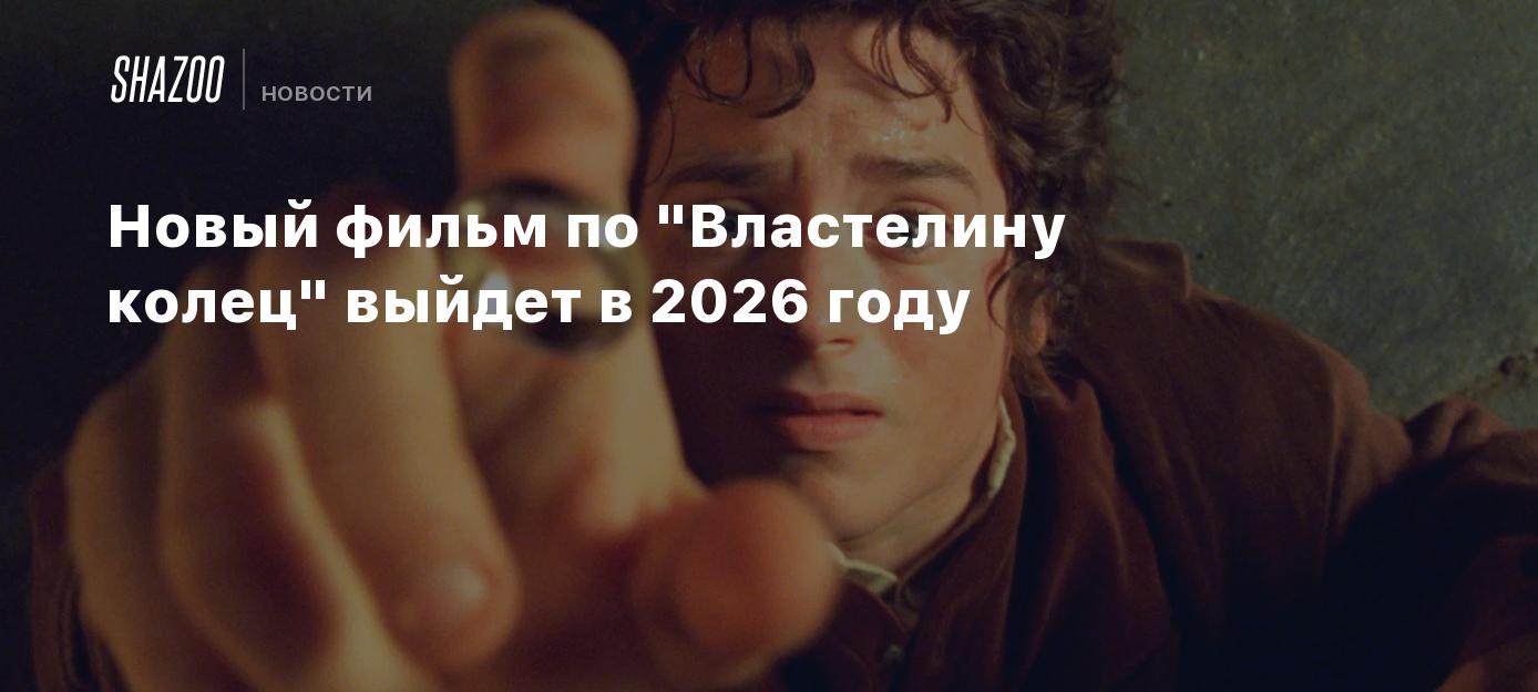 Новый фильм по "Властелину колец" выйдет в 2026 году — в центре сюжета будет Голлум - Shazoo