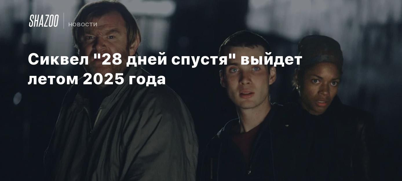 Сиквел "28 дней спустя" выйдет летом 2025 года - Shazoo