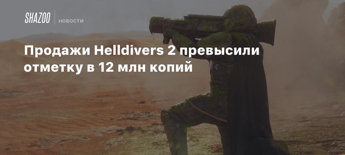 Продажи Helldivers 2 превысили отметку в 12 млн копий - Shazoo