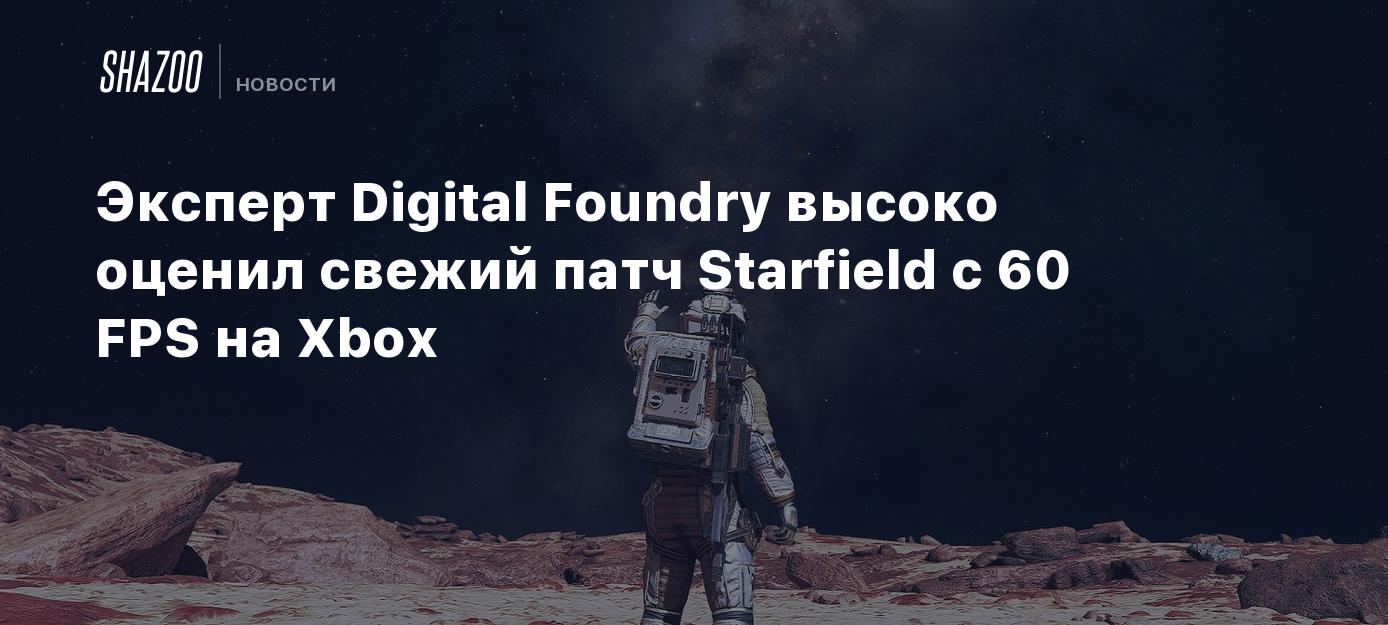 Эксперт Digital Foundry высоко оценил свежий патч Starfield с 60 FPS на ...