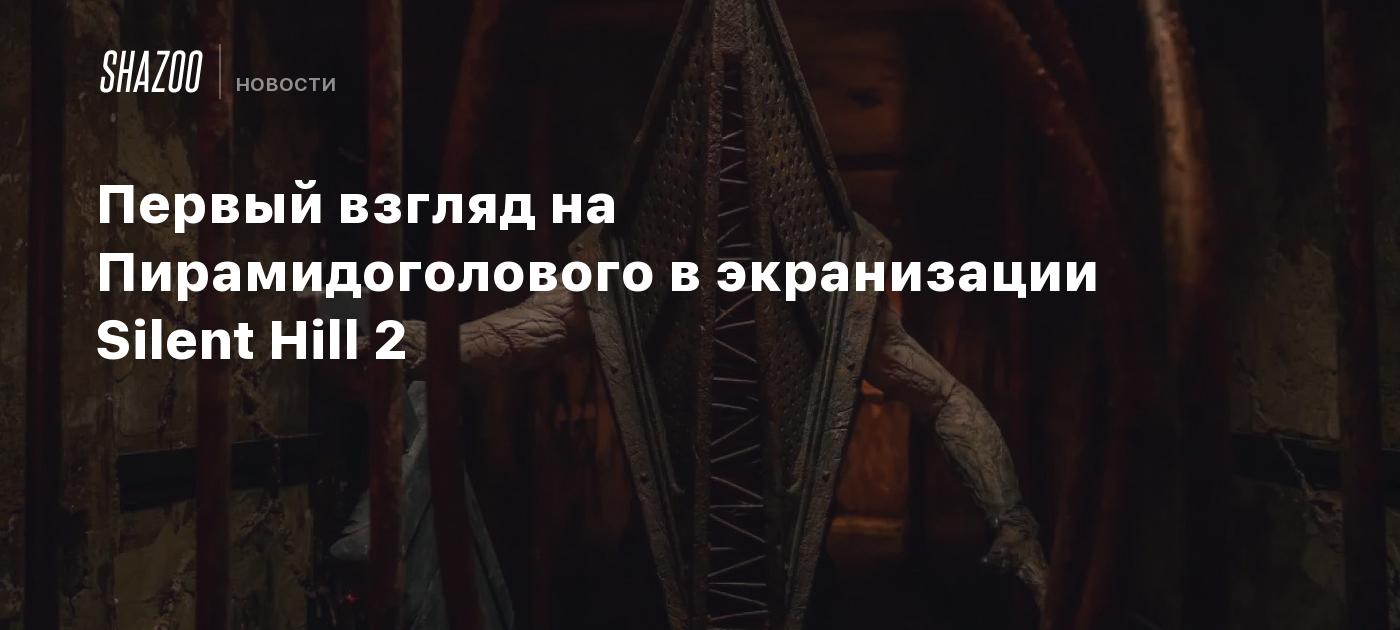 Первый взгляд на Пирамидоголового в экранизации Silent Hill 2 - Shazoo