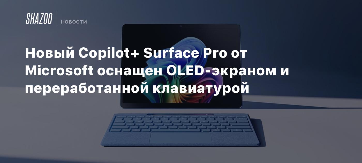 Новый Copilot+ Surface Pro от Microsoft оснащен OLED-экраном и переработанной клавиатурой - Shazoo