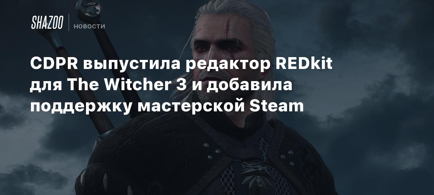 CDPR выпустила редактор REDkit для The Witcher 3 и добавила поддержку мастерской Steam - Shazoo