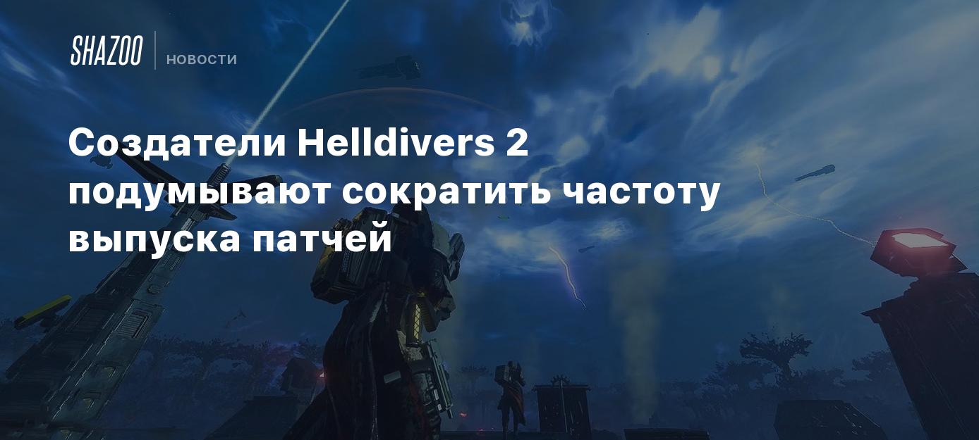 Создатели Helldivers 2 подумывают сократить частоту выпуска патчей - Shazoo