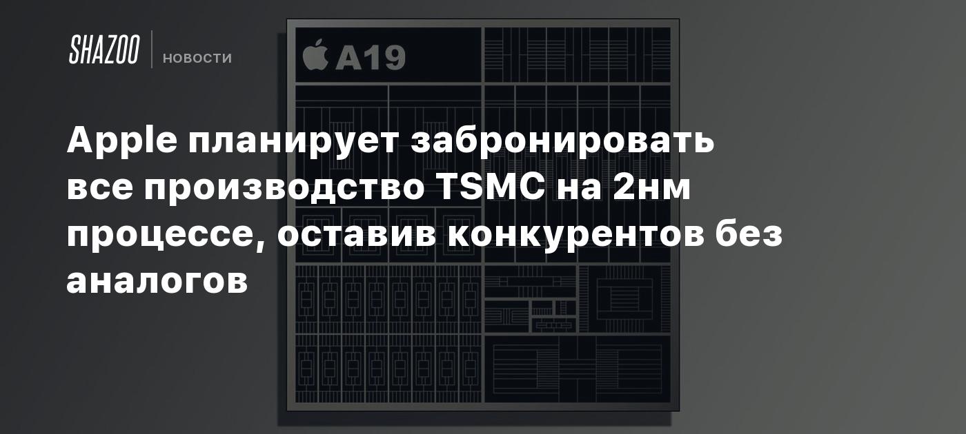 Apple планирует забронировать все производство TSMC на 2нм процессе, оставив конкурентов без ...