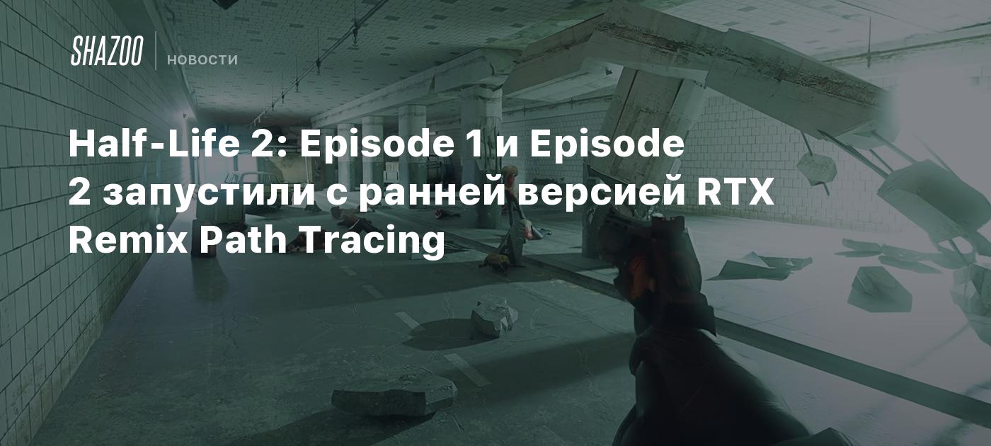 Half-Life 2: Episode 1 и Episode 2 запустили с ранней версией RTX Remix ...