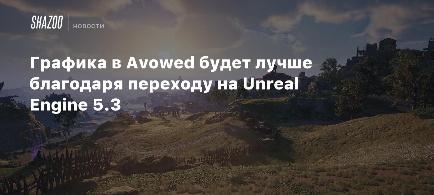 Графика в Avowed будет лучше благодаря переходу на Unreal Engine 5.3 ...