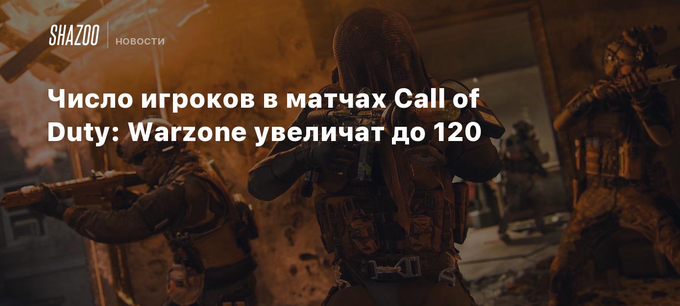 Число игроков в матчах Call of Duty: Warzone увеличат до 120 - Shazoo