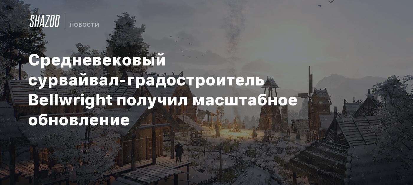 Средневековый сурвайвал-градостроитель Bellwright получил масштабное обновление - Shazoo