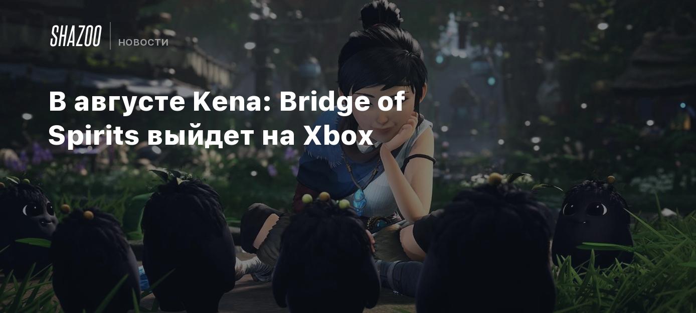 В августе Kena: Bridge of Spirits выйдет на Xbox - Shazoo