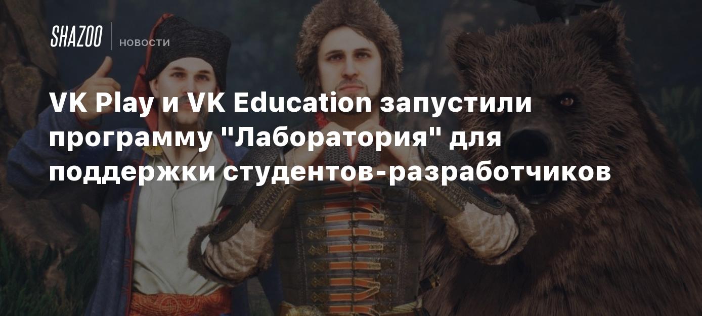 VK Play и VK Education запустили программу "Лаборатория" для поддержки студентов-разработчиков ...