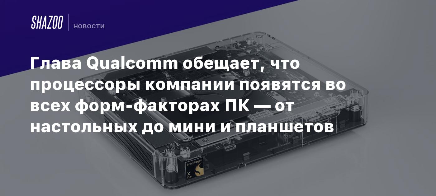 Глава Qualcomm обещает, что процессоры компании появятся во всех форм-факторах ПК — от ...