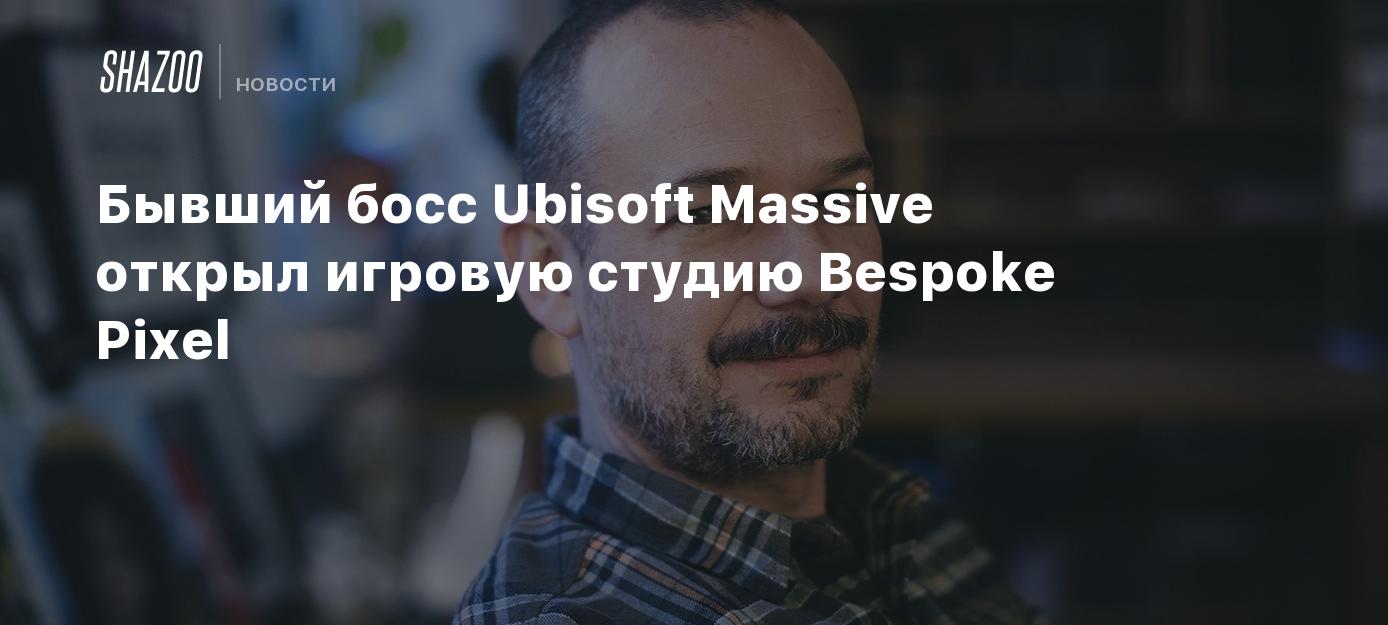 Бывший босс Ubisoft Massive открыл игровую студию Bespoke Pixel - Shazoo