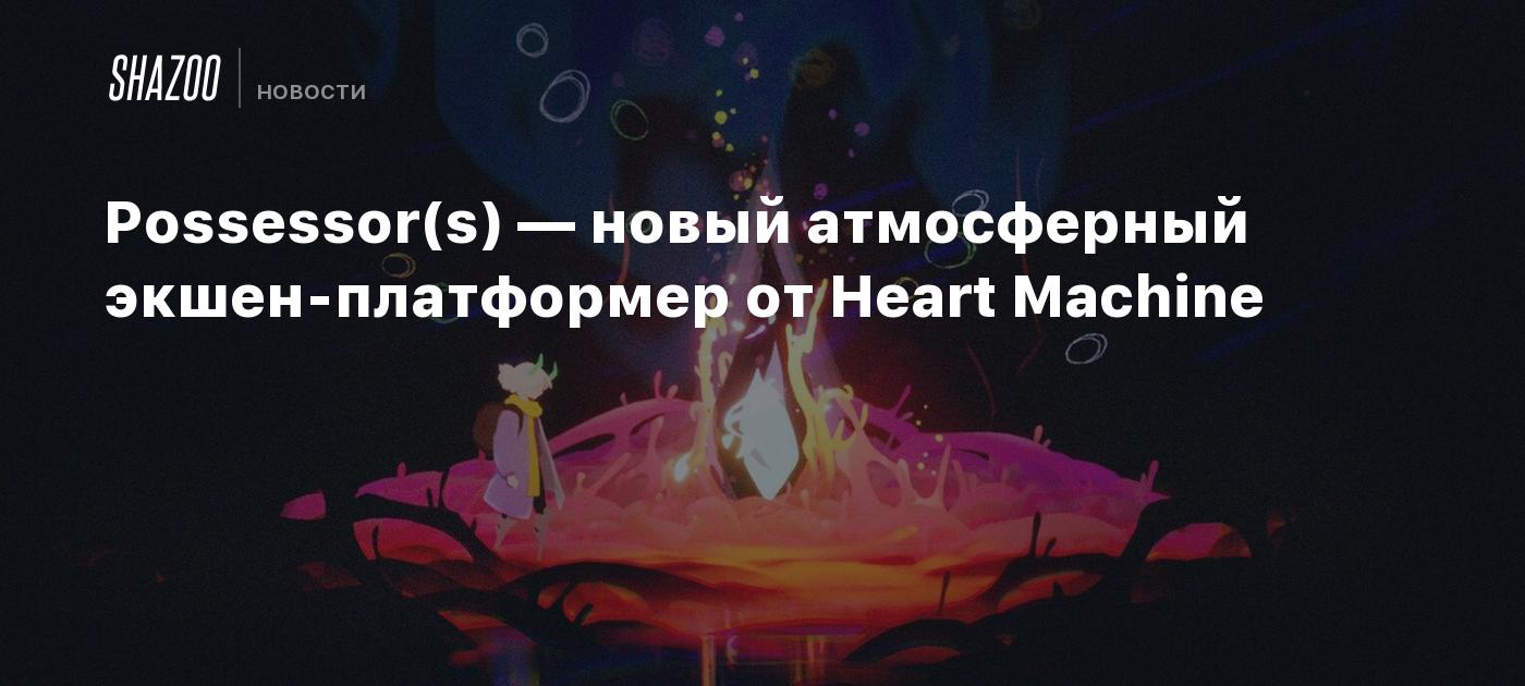 Possessor(s) — новый атмосферный экшен-платформер от Heart Machine - Shazoo