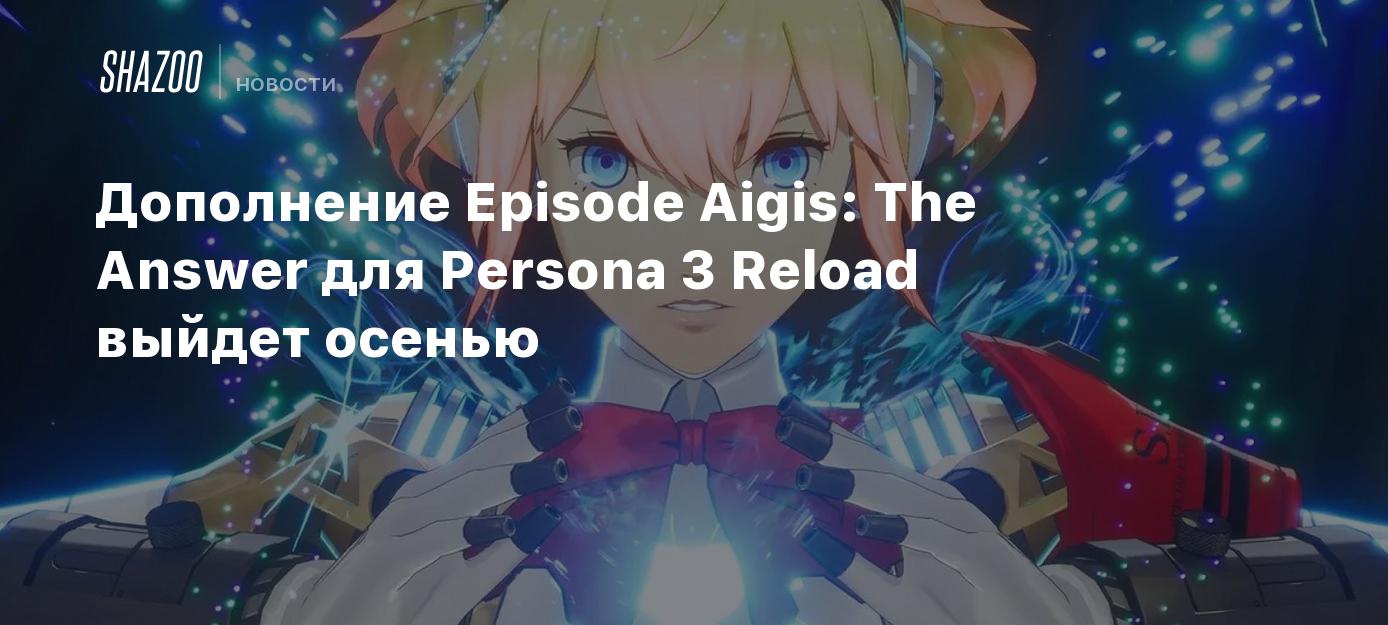 Дополнение Episode Aigis: The Answer для Persona 3 Reload выйдет осенью ...