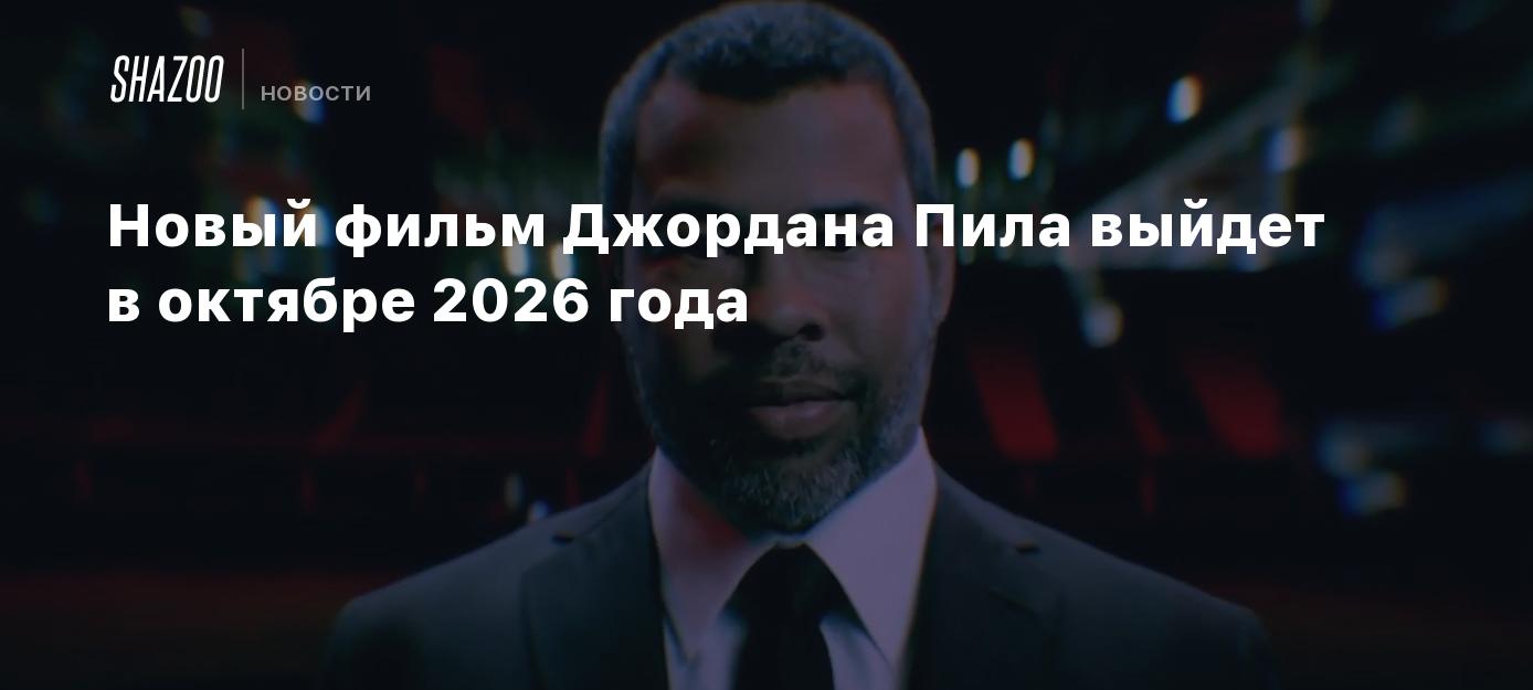 Новый фильм Джордана Пила выйдет в октябре 2026 года - Shazoo