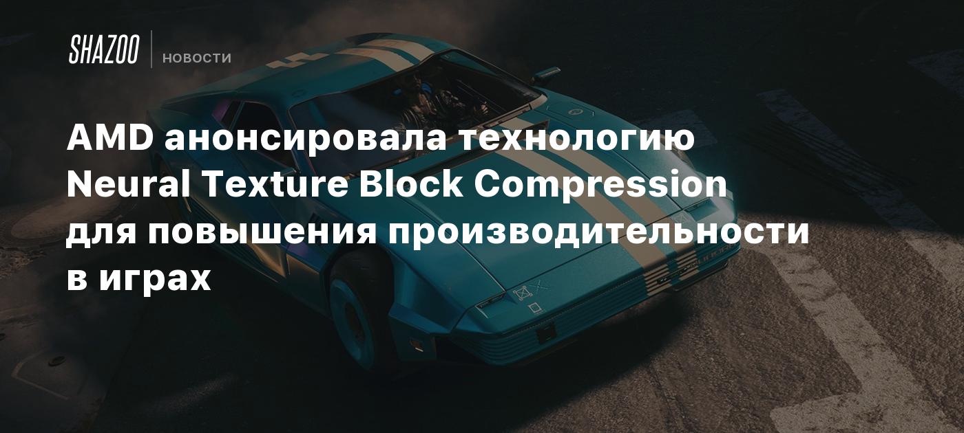 AMD анонсировала технологию Neural Texture Block Compression для повышения производительности в ...