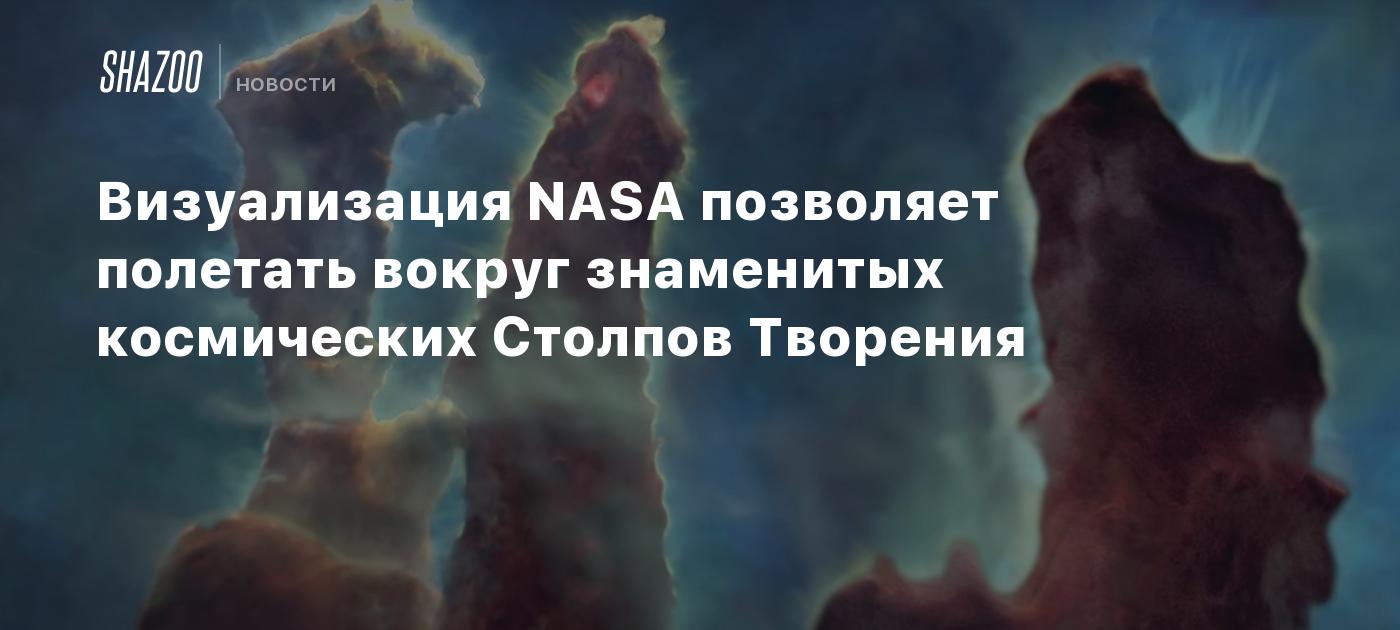 Визуализация NASA позволяет полетать вокруг знаменитых космических Столпов Творения - Shazoo