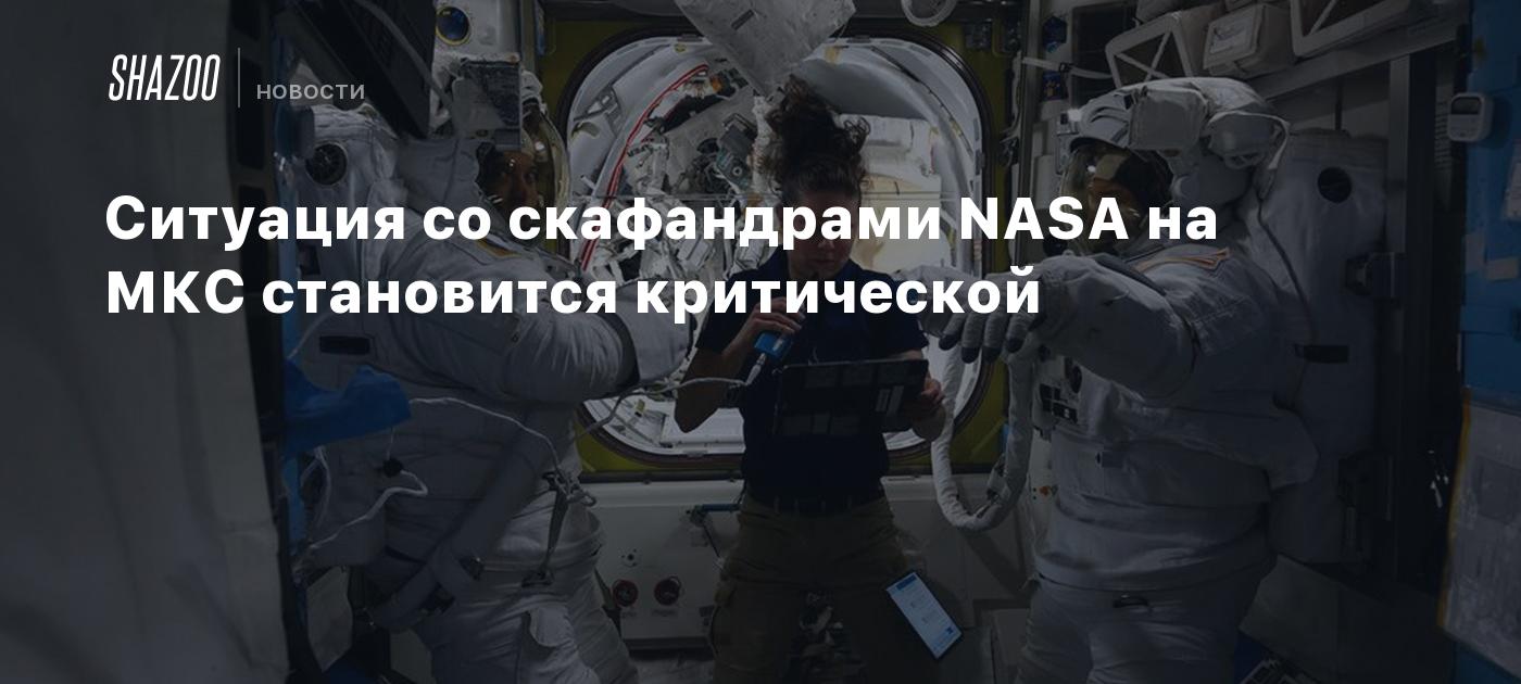 Ситуация со скафандрами NASA на МКС становится критической - Shazoo